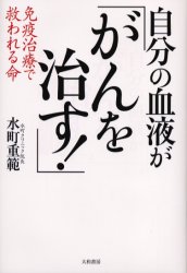 自分の血液が「がんを治す！」 免疫治療で救われる命 水町重範／著 ノンフィクション書籍その他 - 最安値・価格比較 - Yahoo ...