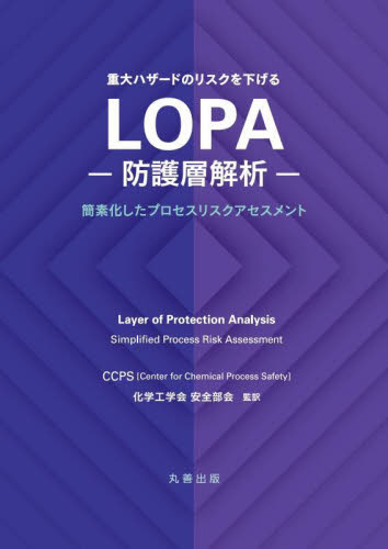 LOPA－防護層解析－ 重大ハザードのリスクを下げる 簡素化したプロセスリスクアセスメント CCPS／〔著〕 化学工学会安全部会／監訳 化学 ...